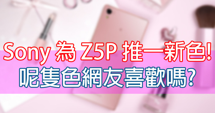 Sony 為 Z5P 推一新色! 呢隻色網友喜歡嗎?-ePrice.HK